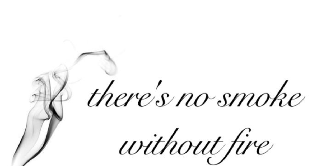 Do you agree or disagree with the idiom -"there's no smoke without fire ...