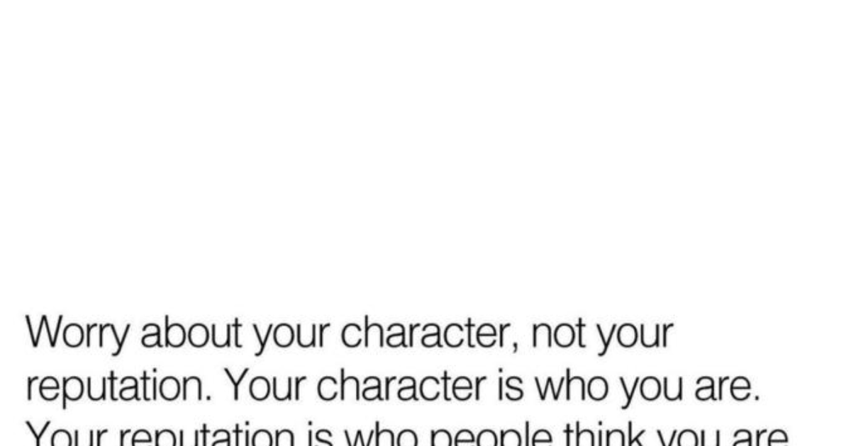 What's more important to you, your character, or your reputation ...
