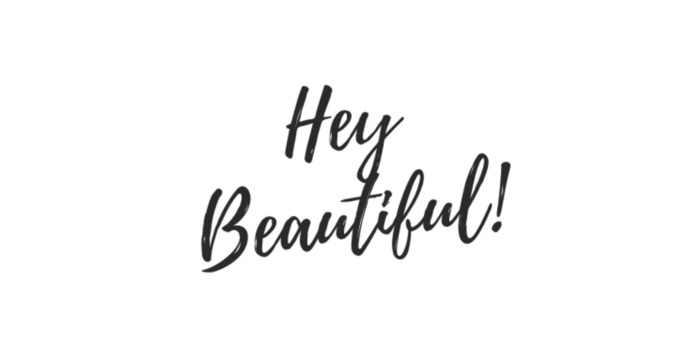 Do you think saying "Hey Beautiful" is cringey or better off just ...
