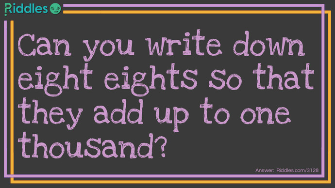 Here is a super easy riddle, Can you write down eight eights so that ...