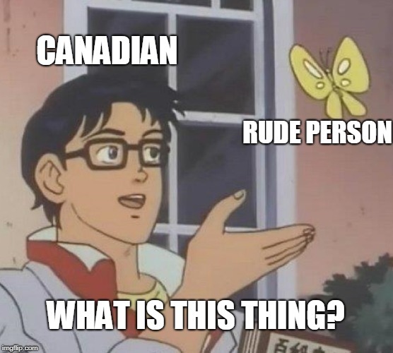 Have you ever met or known a 'rude Canadian' before? - GirlsAskGuys